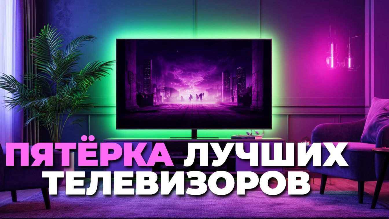 ТОП-5 лучших телевизоров: какой выбрать для игр, фильмов и спорта?