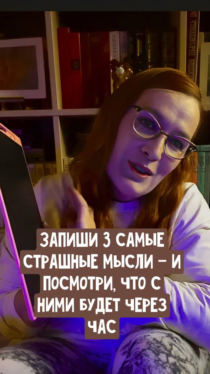 Запиши 3 самые страшные мысли, и посмотри, что с ними будет через час.