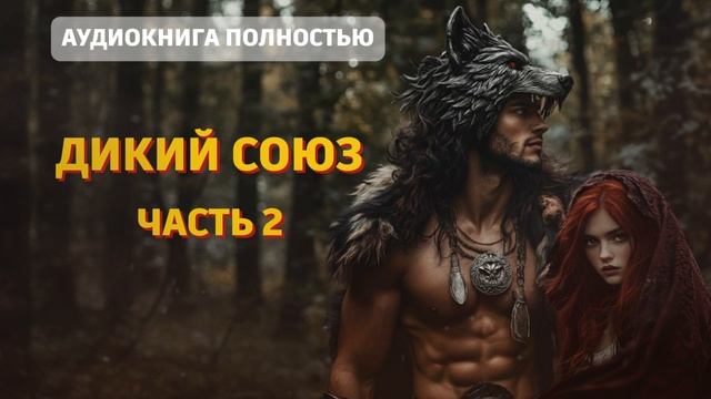 ДИКИЙ СОЮЗ | ЧАСТЬ 2| ЛЮБОВНЫЙ РОМАН | ФЕНТЕЗИ АУДИОКНИГА ПОЛНОСТЬЮ
