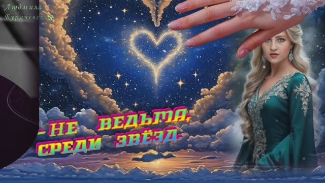 Я - не ведьма,среди звёзд-Сл.Л. Малининой-Фоменко- М Suno Al- Musik ,клипмейкер -Людмила БУРАЧЕВСКАЯ