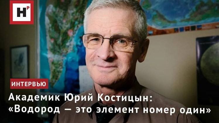 Академик Юрий Костицын: «Водород — это элемент номер один»