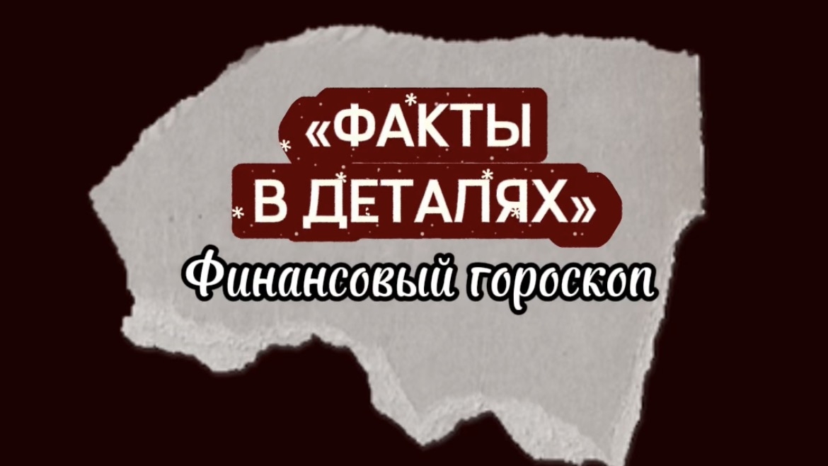 Факты в деталях| Финансовый гороскоп