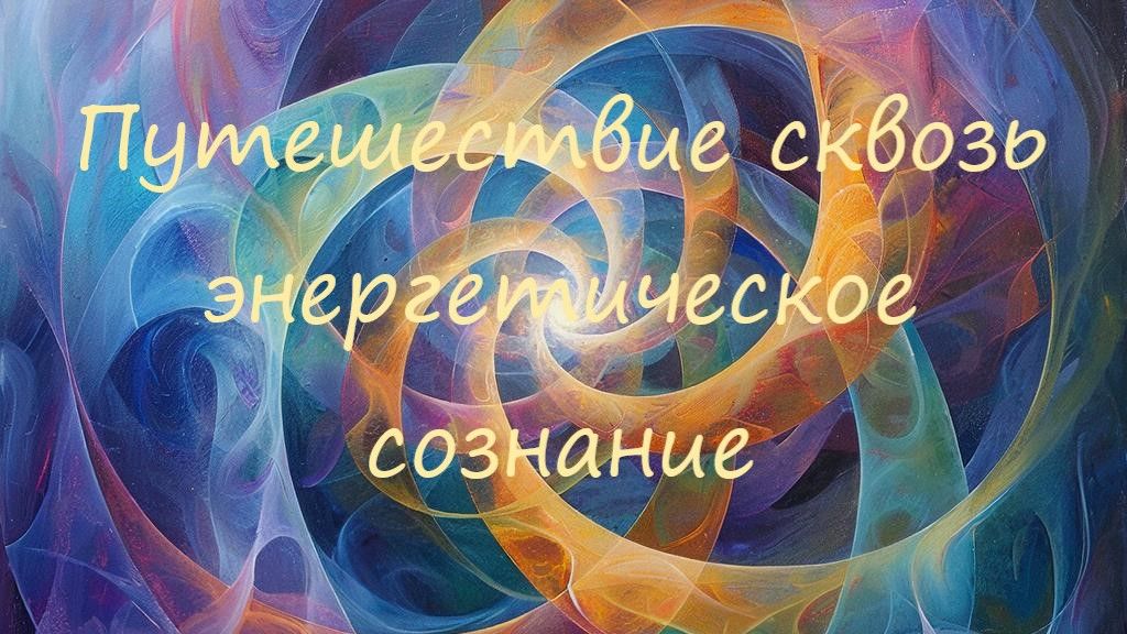 «Энергия бытия: Пробуждение внутренней силы. Путешествие сквозь энергетическое сознание. Часть 4»
