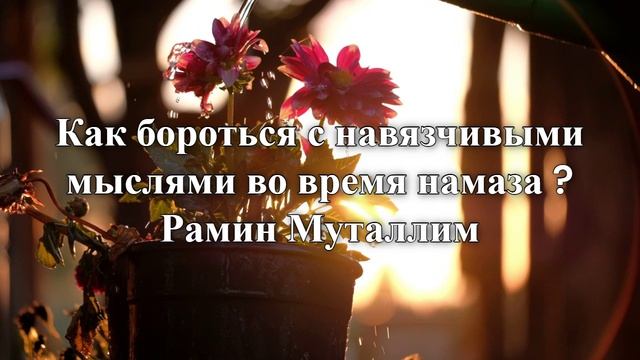 Как бороться с навязчивыми мыслями во время намаза ?  Рамин_Муталлим