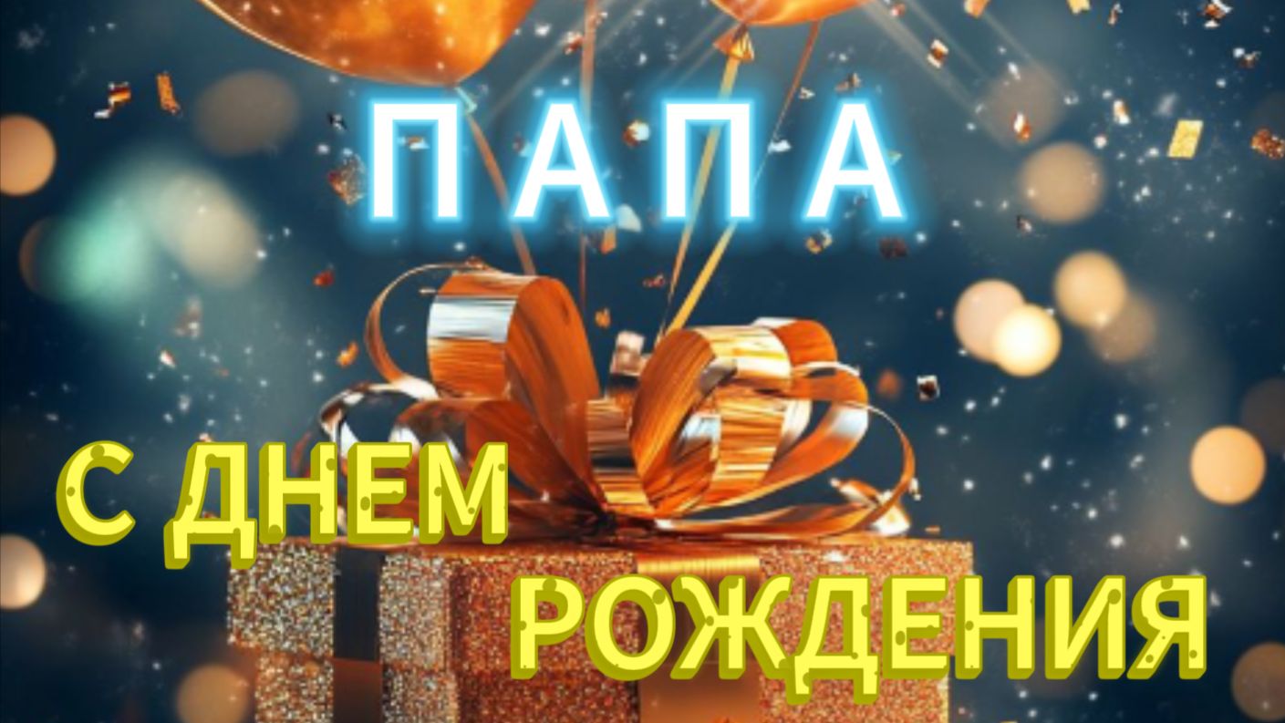 С днём рождения, папа — красивая видео‑открытка от всей души