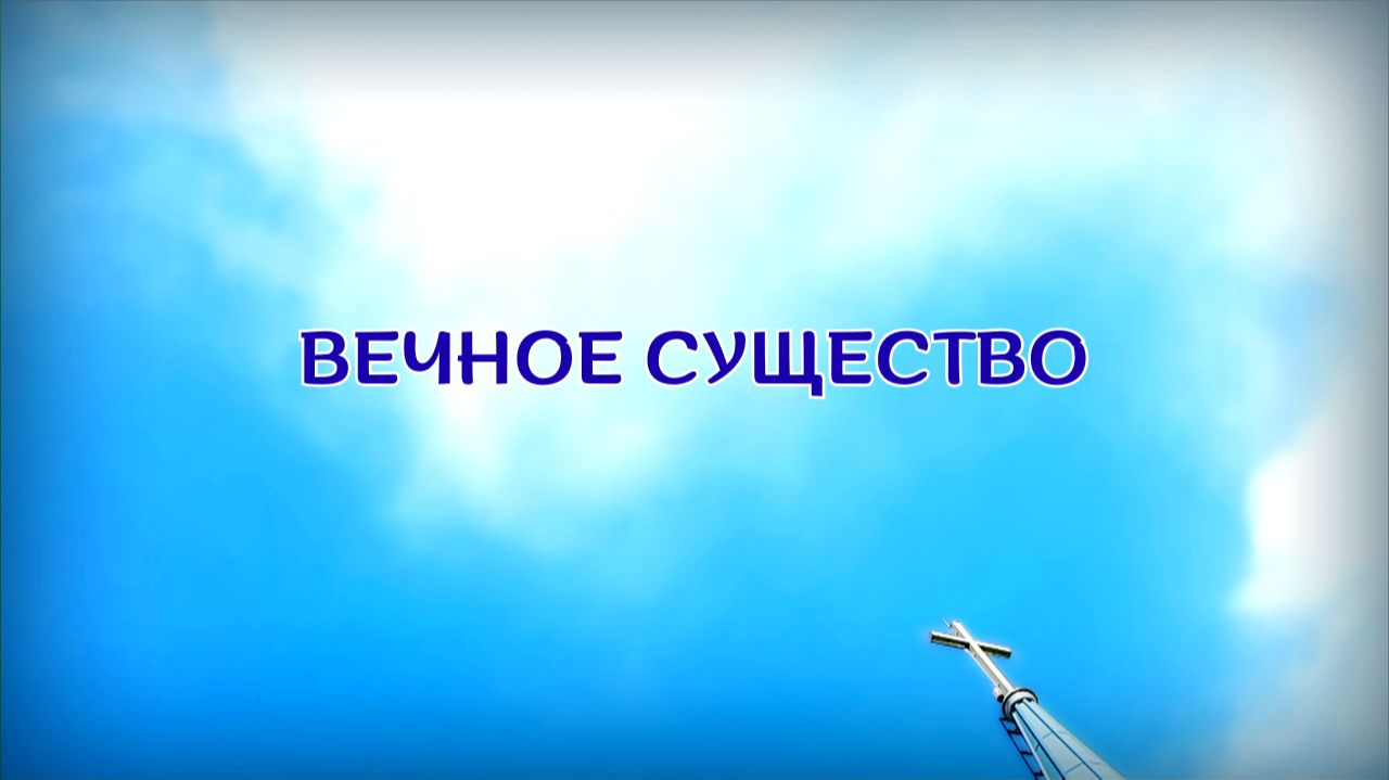 2. ВЕЧНОЕ СУЩЕСТВО Церковь "Сонрак - Святая радость", Миссионерский центр "Святая радость"