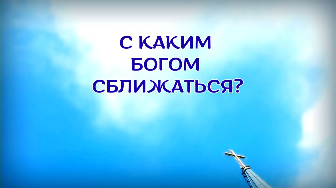 3. С КАКИМ БОГОМ СБЛИЖАТЬСЯ?_Церковь "Сонрак - Святая радость", Миссионерский центр "Святая радость"