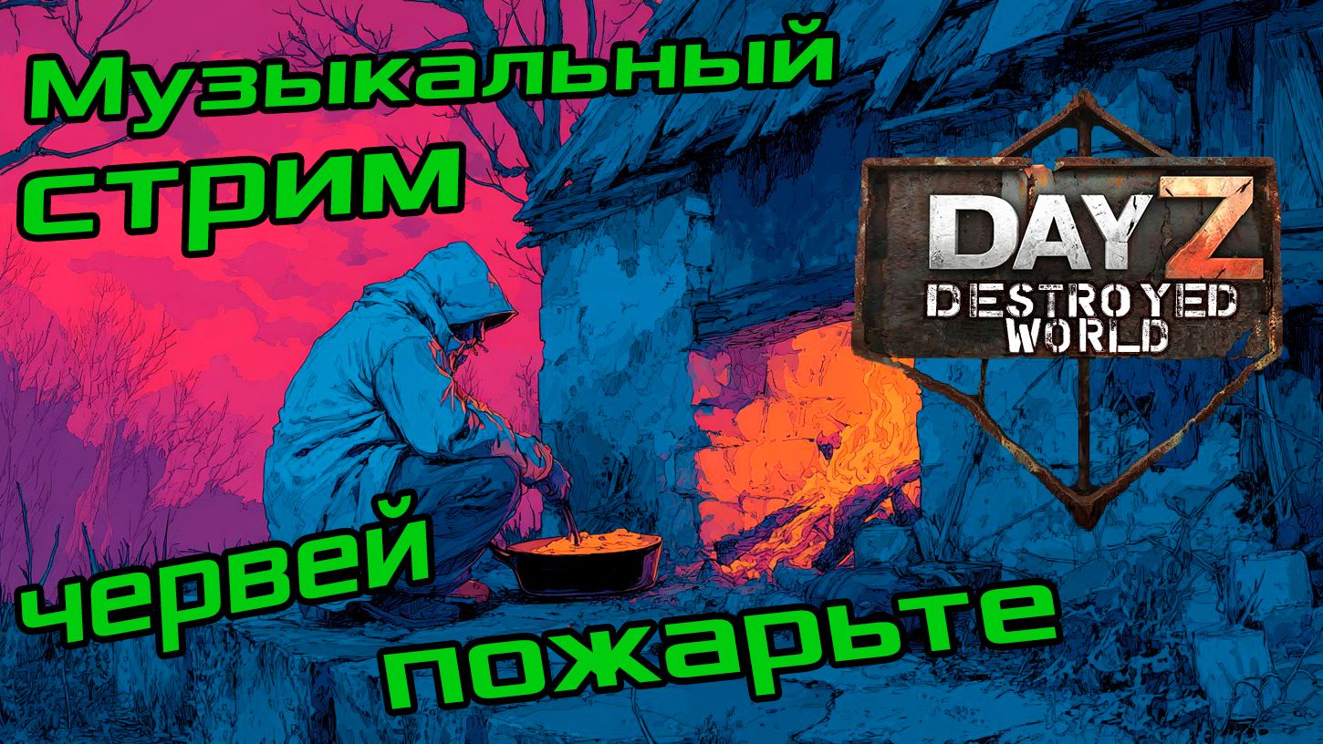 😉Жарить червей_Музло стрим_ DayZ DESTROYED WORLD 😎СТРИМ🛑