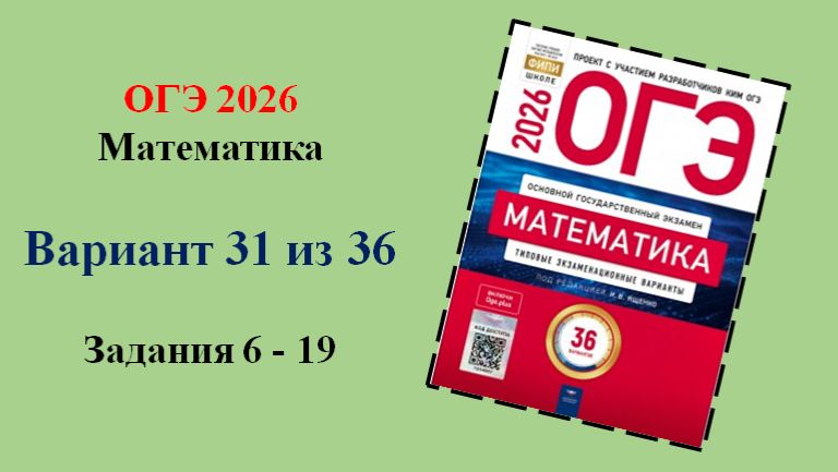 ОГЭ 2026. Математика. Вариант 31 из 36 вариантов. Под ред. И.В. Ященко. Задания 6 - 19