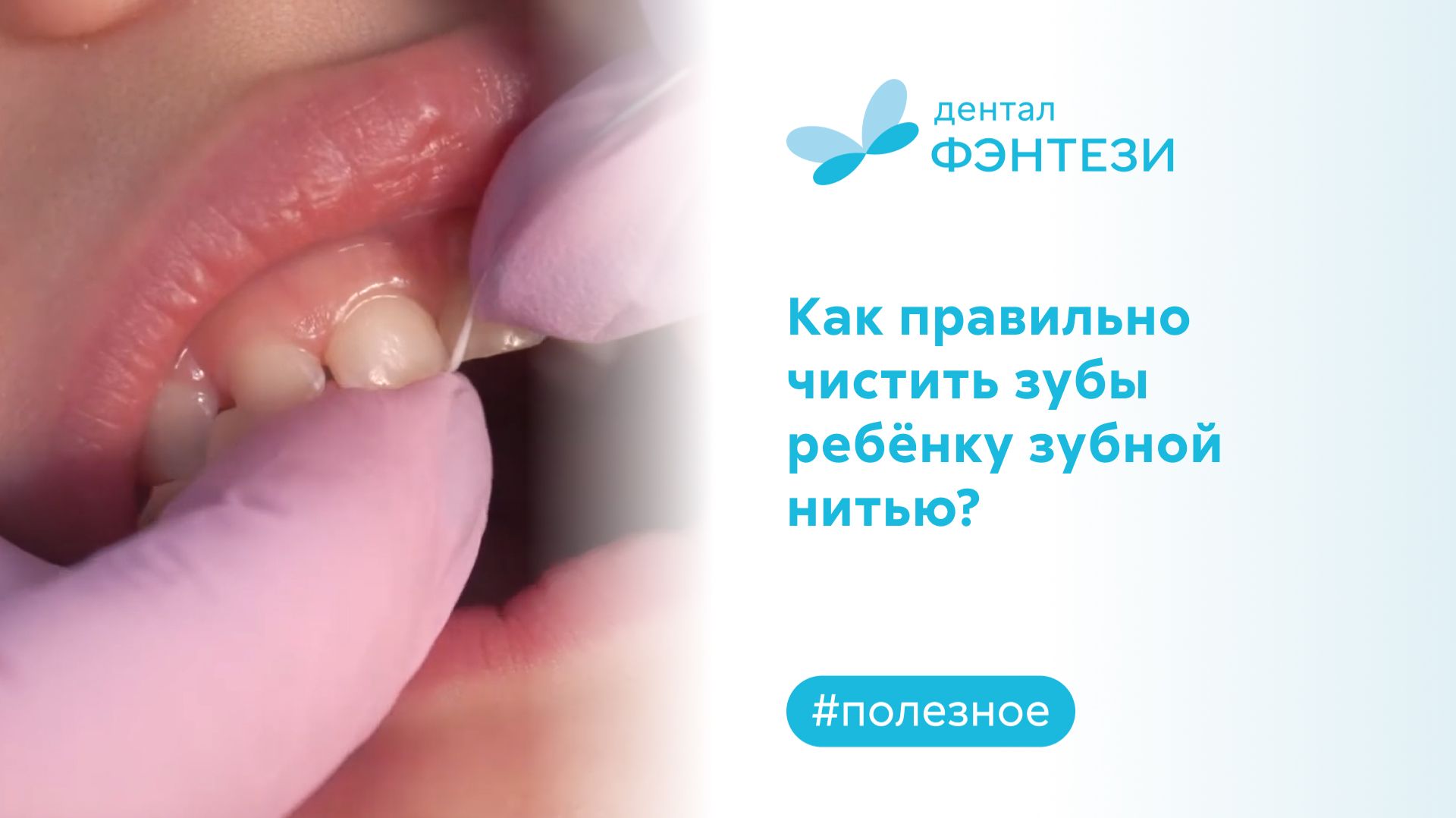 Мастер-класс от Дентал Фэнтези: Как правильно чистить зубы ребёнку зубной нитью?