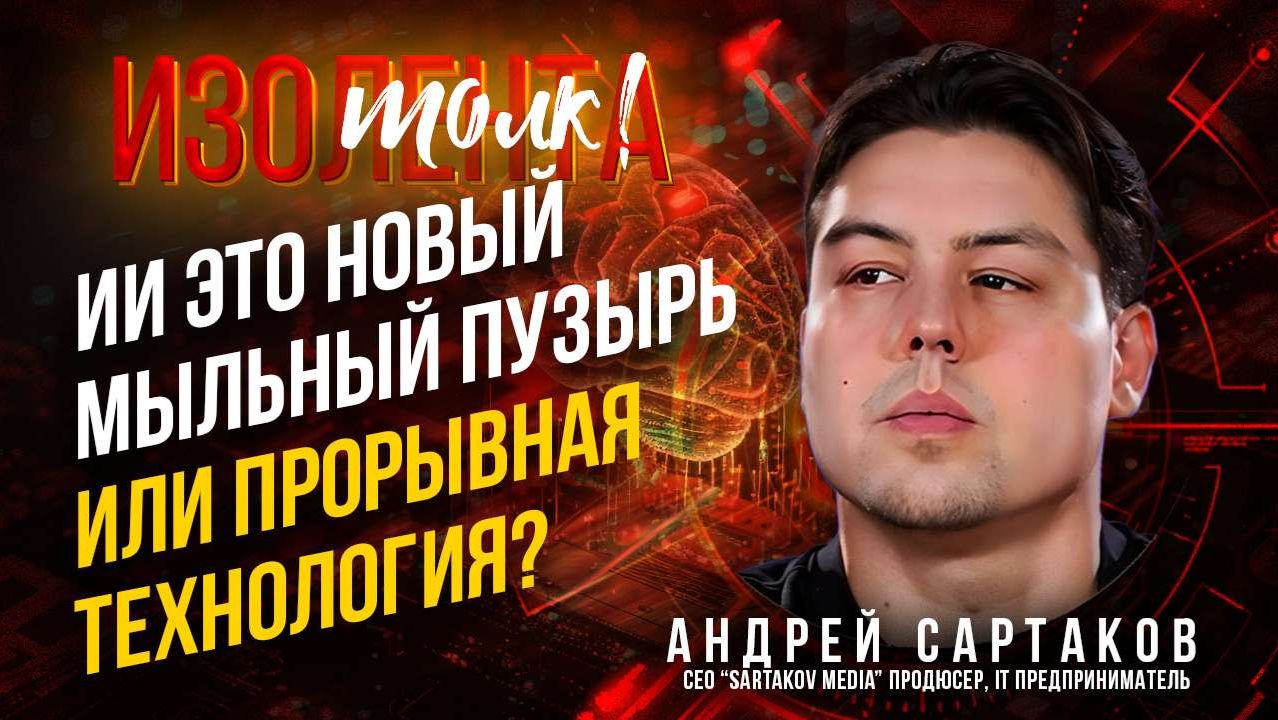 ИзоТолк: «ИИ это новый мыльный пузырь или прорывная технология?» | Андрей Сартаков // ИзолентаLive