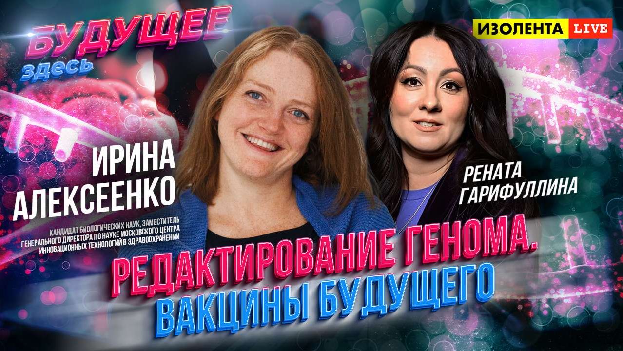 Будущее здесь: «Редактирование генома. Вакцины будущего» | Ирина Алексеенко