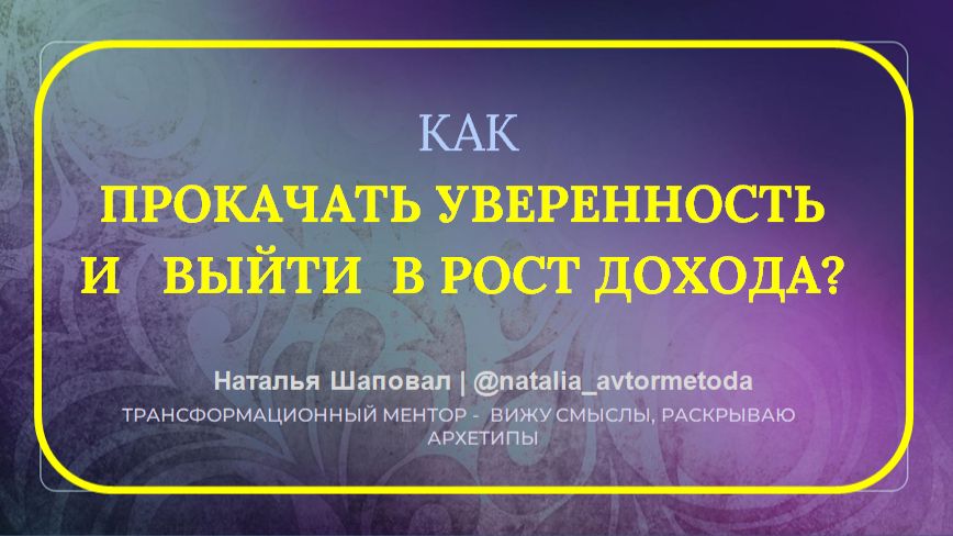 КАК ТЕБЕ ПРОКАЧАТЬ УВЕРЕННОСТЬ И   ВЫЙТИ  В РОСТ  ДОХОДА - СИСТЕМНО?
