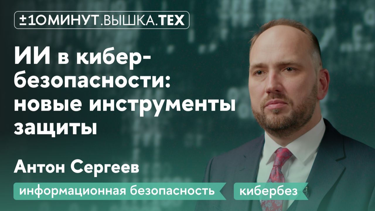 +/-10 минут. Вышка.Тех / ИИ в кибербезопасности: новые инструменты защиты