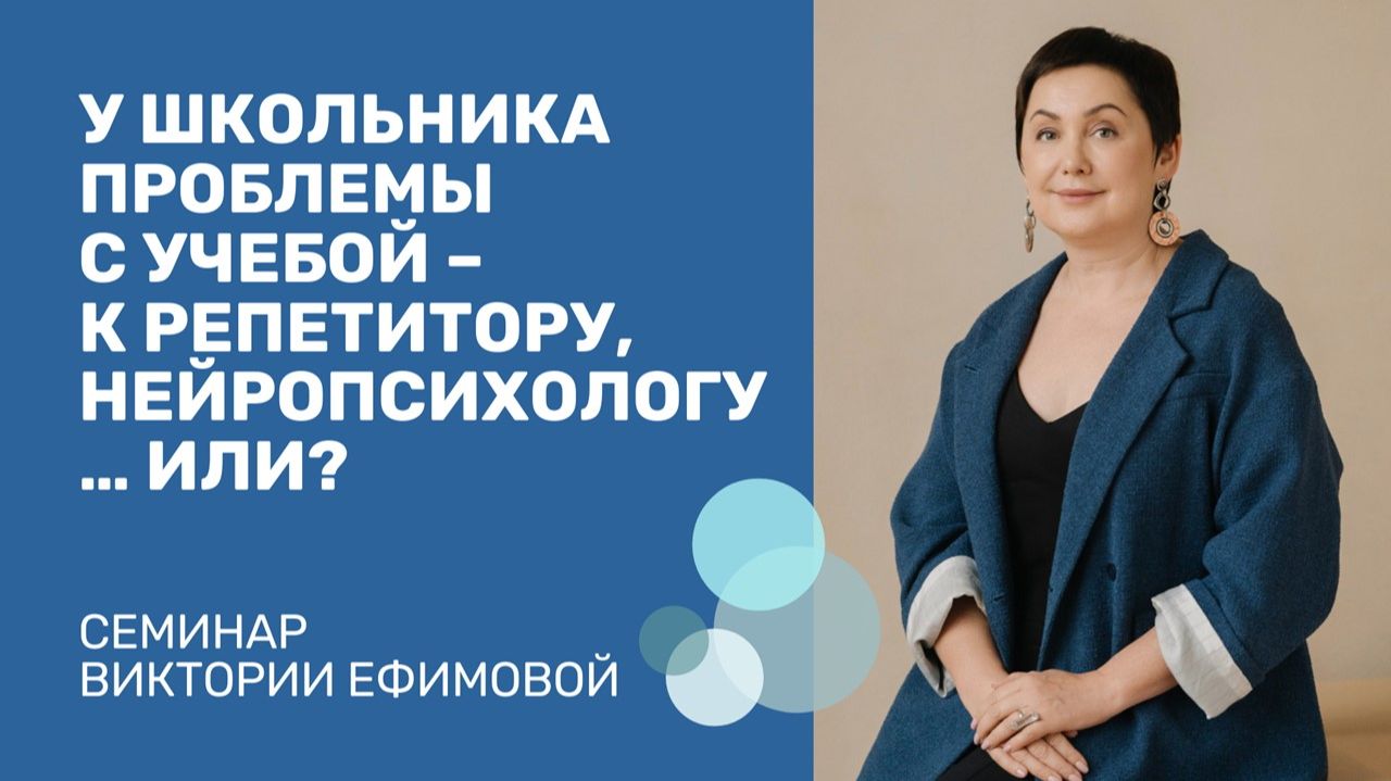 "У школьника проблемы с учебой – к репетитору, нейропсихологу … или?" В. Л. Ефимова