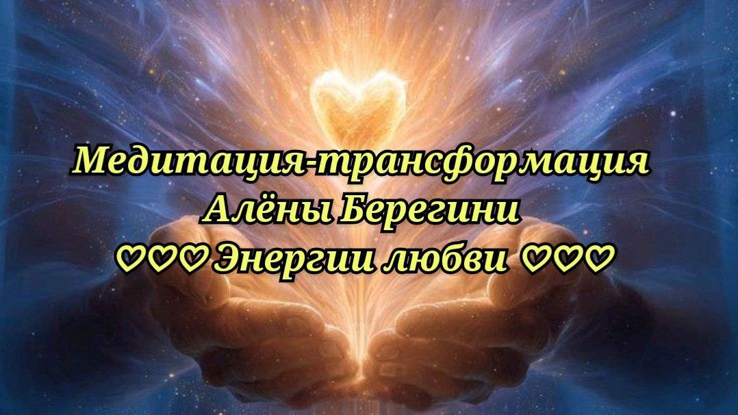 Медитация-трансформация Алёны Берегини Энергии любви
