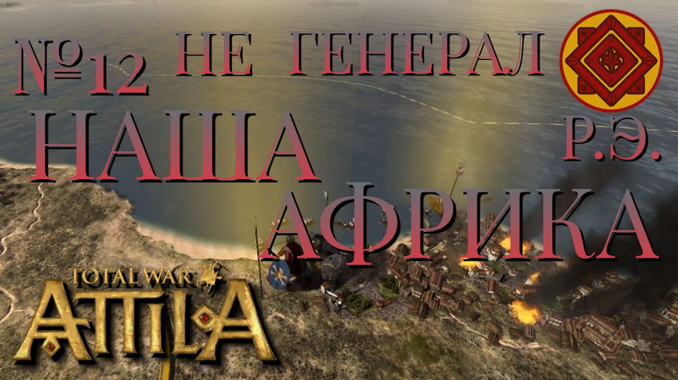 НЕ ГЕНЕРАЛ/ЧАСТЬ №12/НАША АФРИКА/РИМСКАЯ ЭКСПЕДИЦИЯ/Total War ATTILA