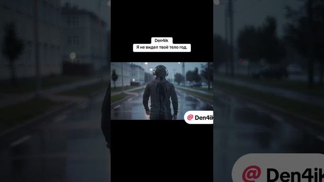 Я не видел твоё тело год Den4ik
