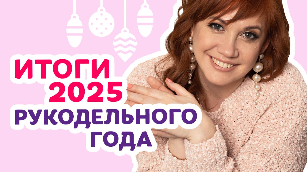 Итоги рукодельного 2025 года _ Творческая среда с Ириной Невзоровой