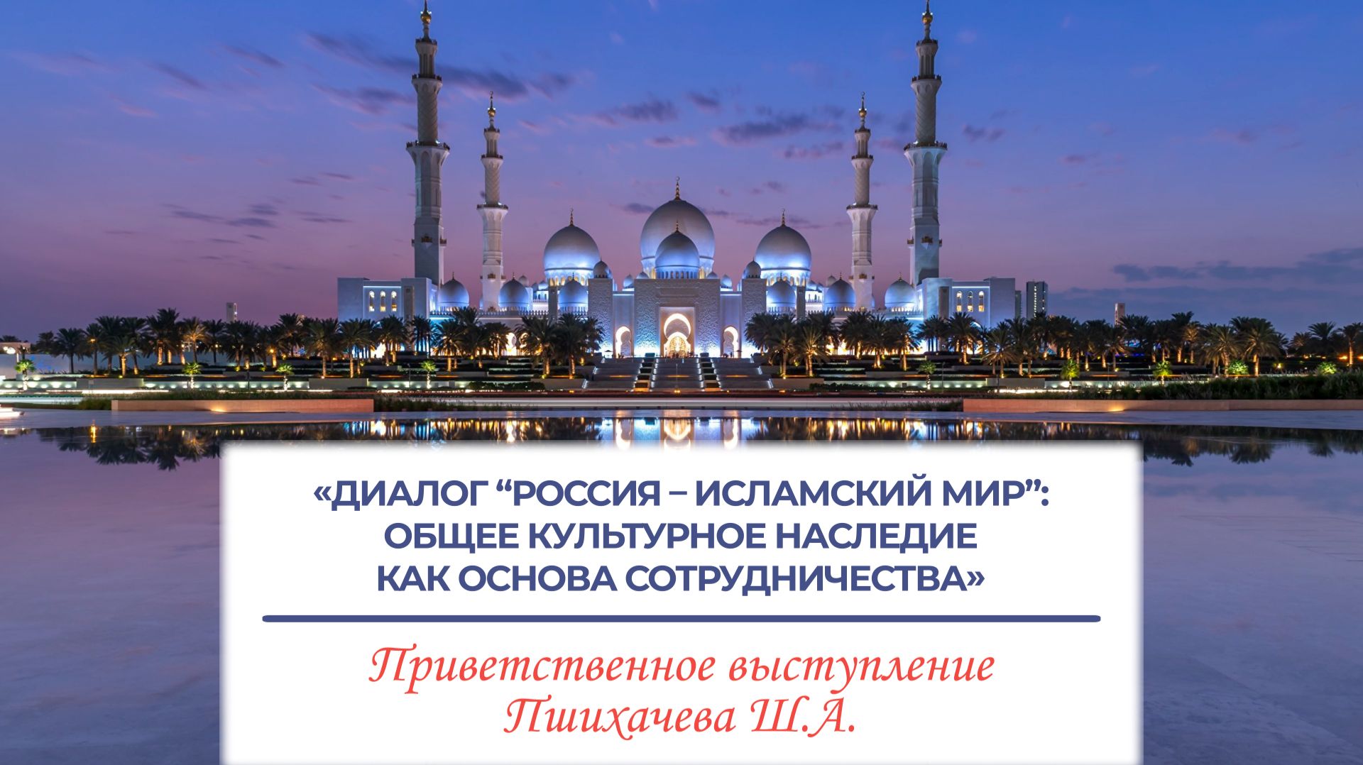ДИАЛОГ “РОССИЯ – ИСЛАМСКИЙ МИР”. Приветственное выступление Пшихачева Ш.А.