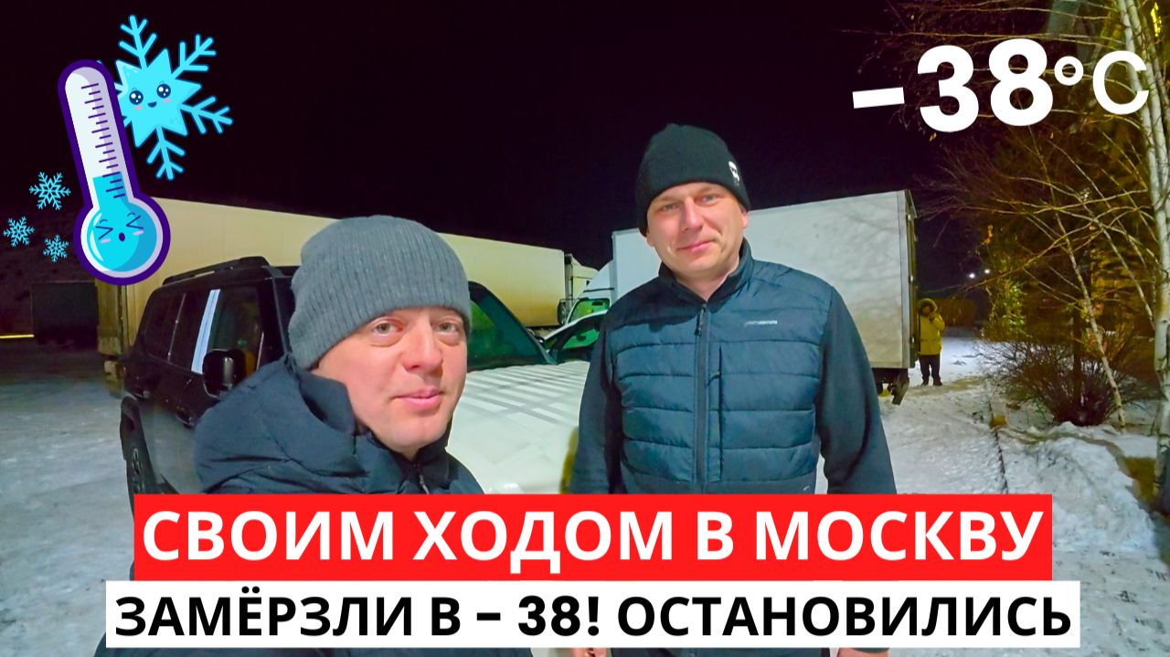 Уехали СВОИМ ХОДОМ в Москву на Машине! ЗАМЁРЗЛИ в - 38! ВЫНУЖДЕННАЯ остановка!