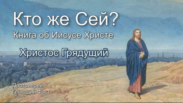 16.Христос Грядущий. Из книги: Кто же Сей? Автор прот. Геннадий Фаст