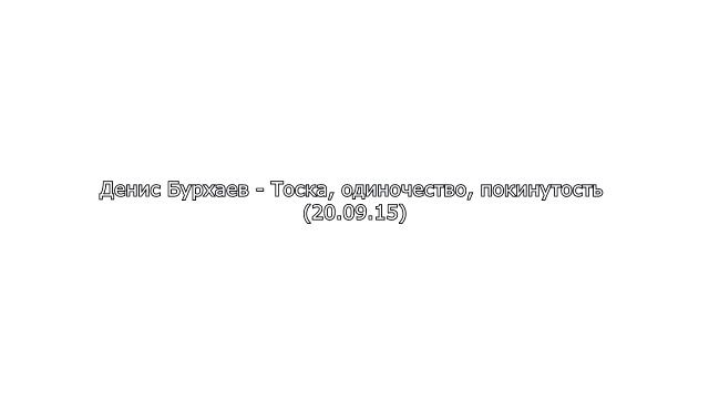 Денис Бурхаев - Тоска, одиночество, покинутость (20.09.15)