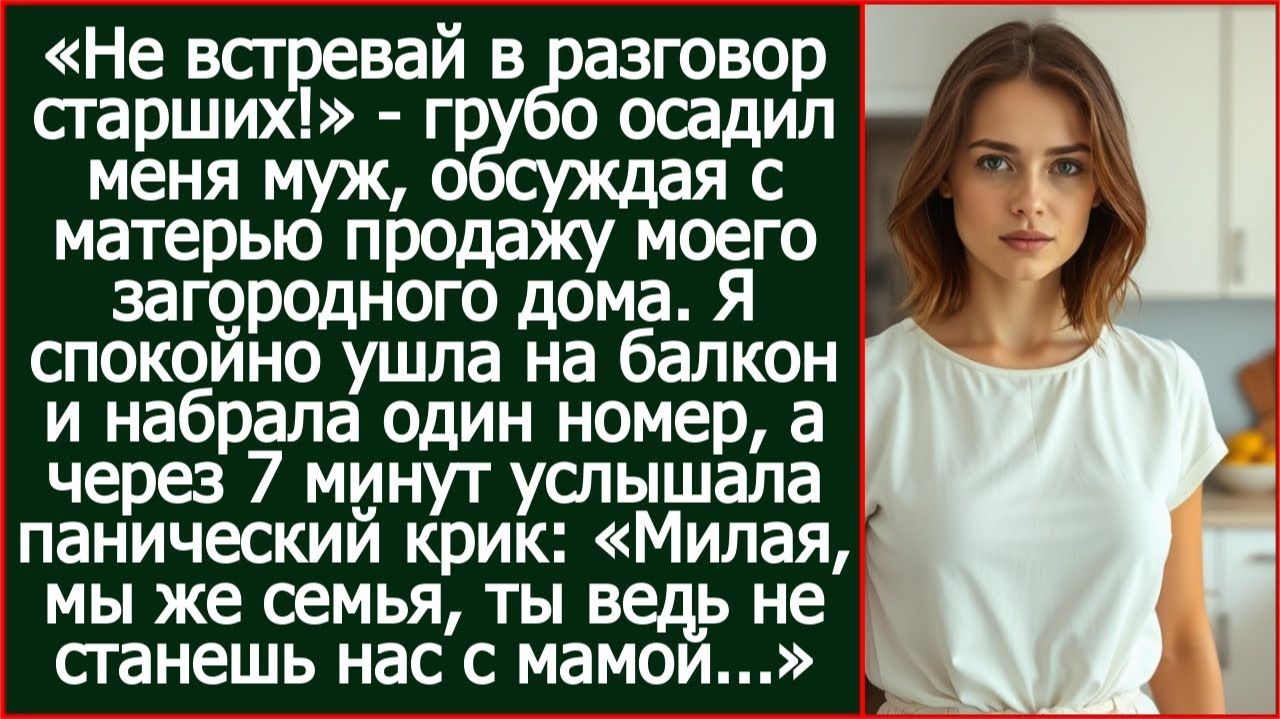 «Не встревай в разговор старших!» - грубо осадил меня муж, обсуждая с матерью продажу моего дома.