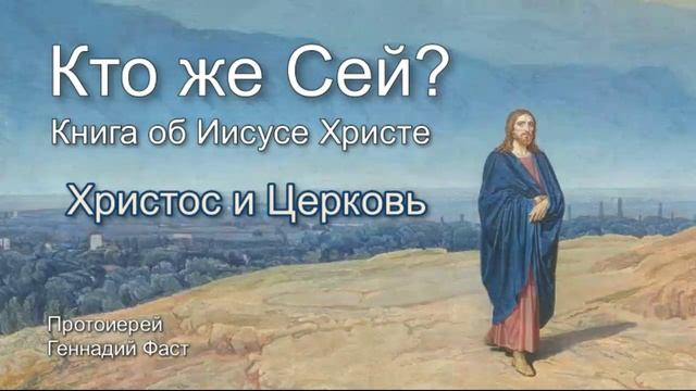 12.Христос и Церковь. Из книги: Кто же Сей? Автор прот. Геннадий Фаст