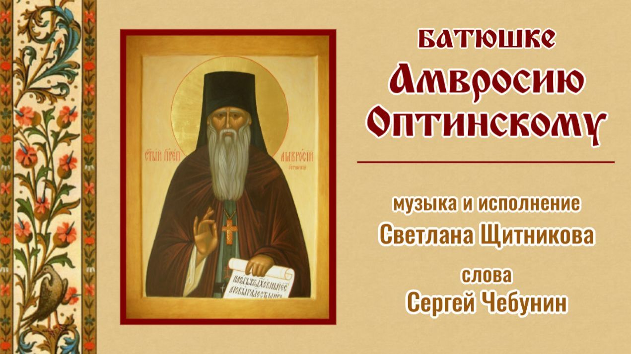 ♬ Батюшке Амвросию Оптинскому (исп. и муз. Светлана Щитникова, сл. Сергей Чебунин)