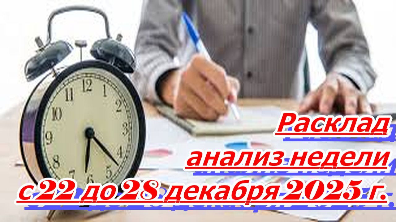 РАСКЛАД АНАЛИЗ НЕДЕЛИ С 22 ДО 28 ДЕКАБРЯ 2025 г.