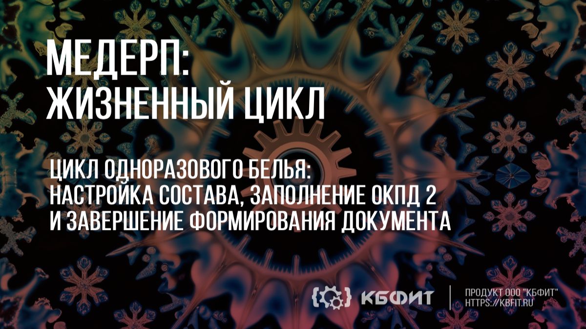 КБФИТ: МЕДЕРП. ЖЦ: Настройка состава, заполнение ОКПД 2 и завершение формирования документа