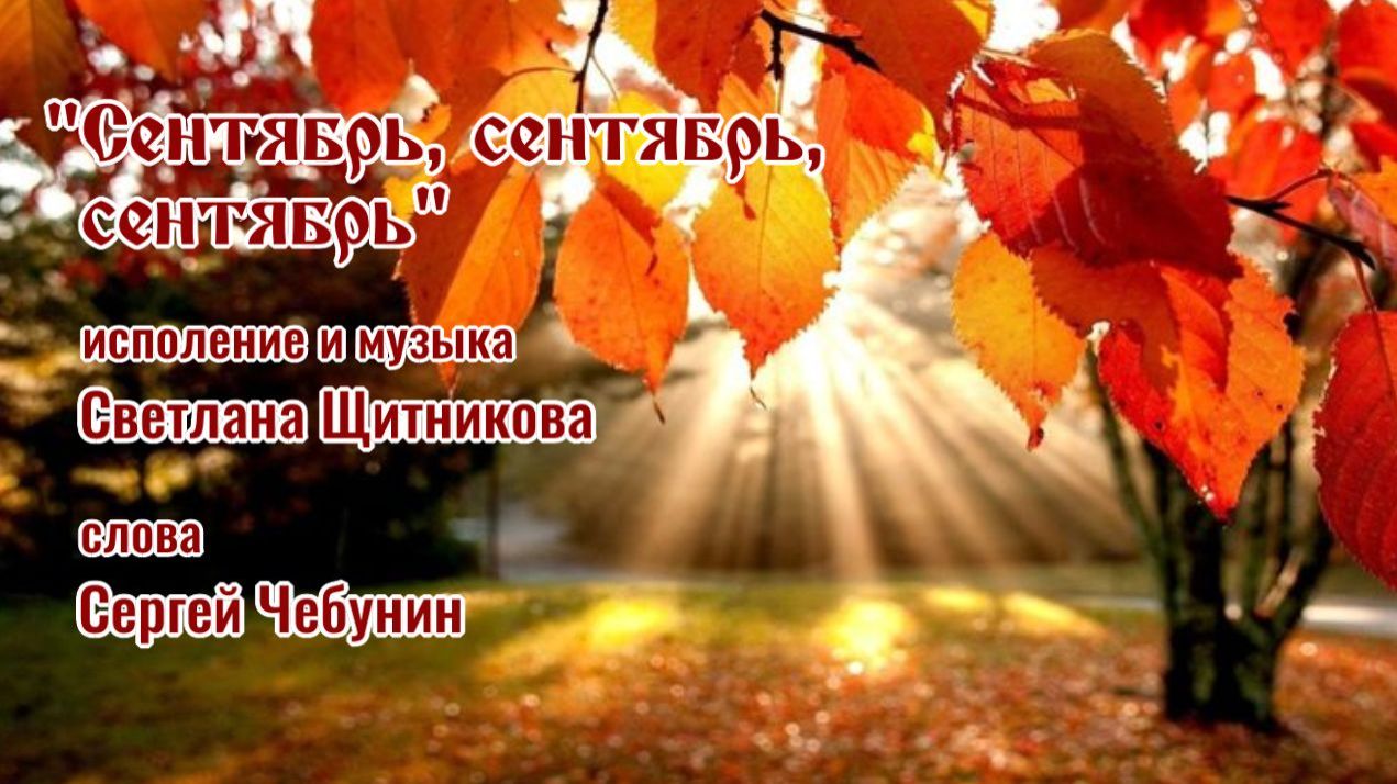 ♬ Сентябрь, сентябрь, сентябрь (исп. и муз. Светлана Щитникова, сл. Сергей Чебунин)