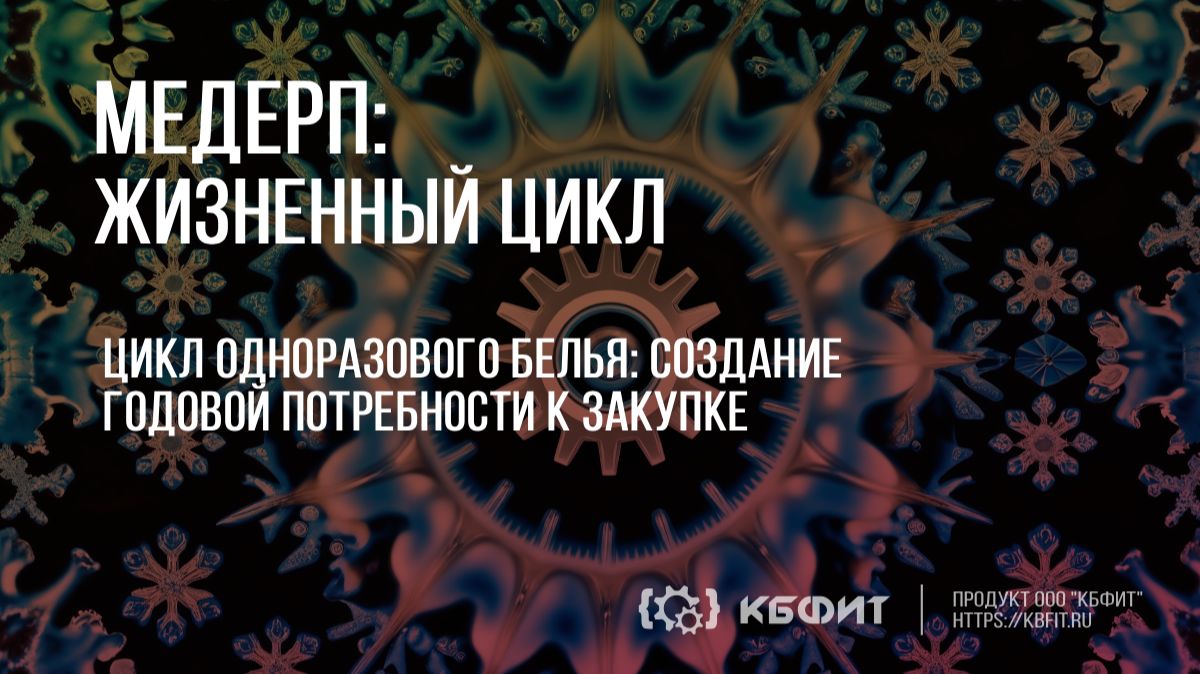 КБФИТ: МЕДЕРП. ЖЦ: Цикл одноразового белья: Создание годовой потребности к закупке