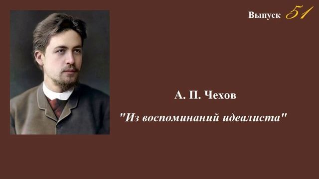 А.П.Чехов. "Из воспоминаний идеалиста". Юмористический рассказ. Выпуск 51