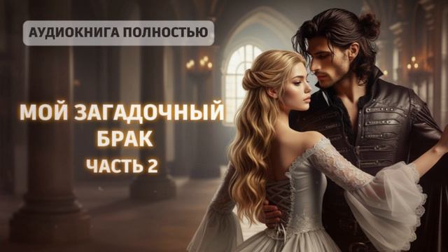 МОЙ ЗАГАДОЧНЫЙ БРАК | ЧАСТЬ 2 | ЛЮБОВНЫЙ РОМАН |ФЕНТЕЗИ АУДИОКНИГА ПОЛНОСТЬЮ