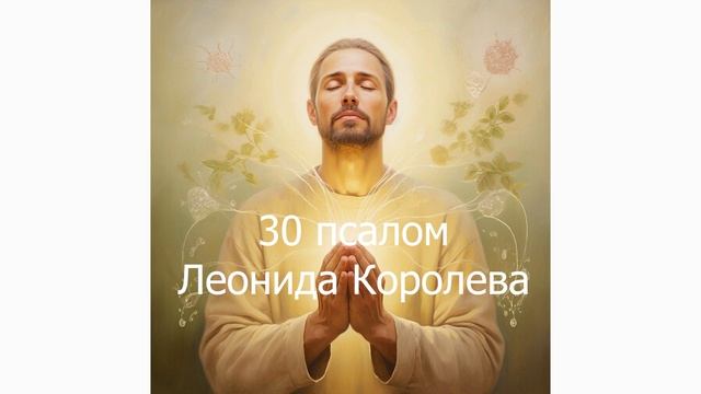 Молитва о чудотворении и исцелении через руки мои / Тридцатый псалом Леонида Королева