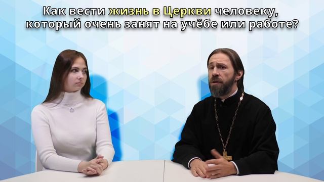 Разговор со священником - Как вести жизнь в Церкви человеку, который очень занят на учёбе и работе