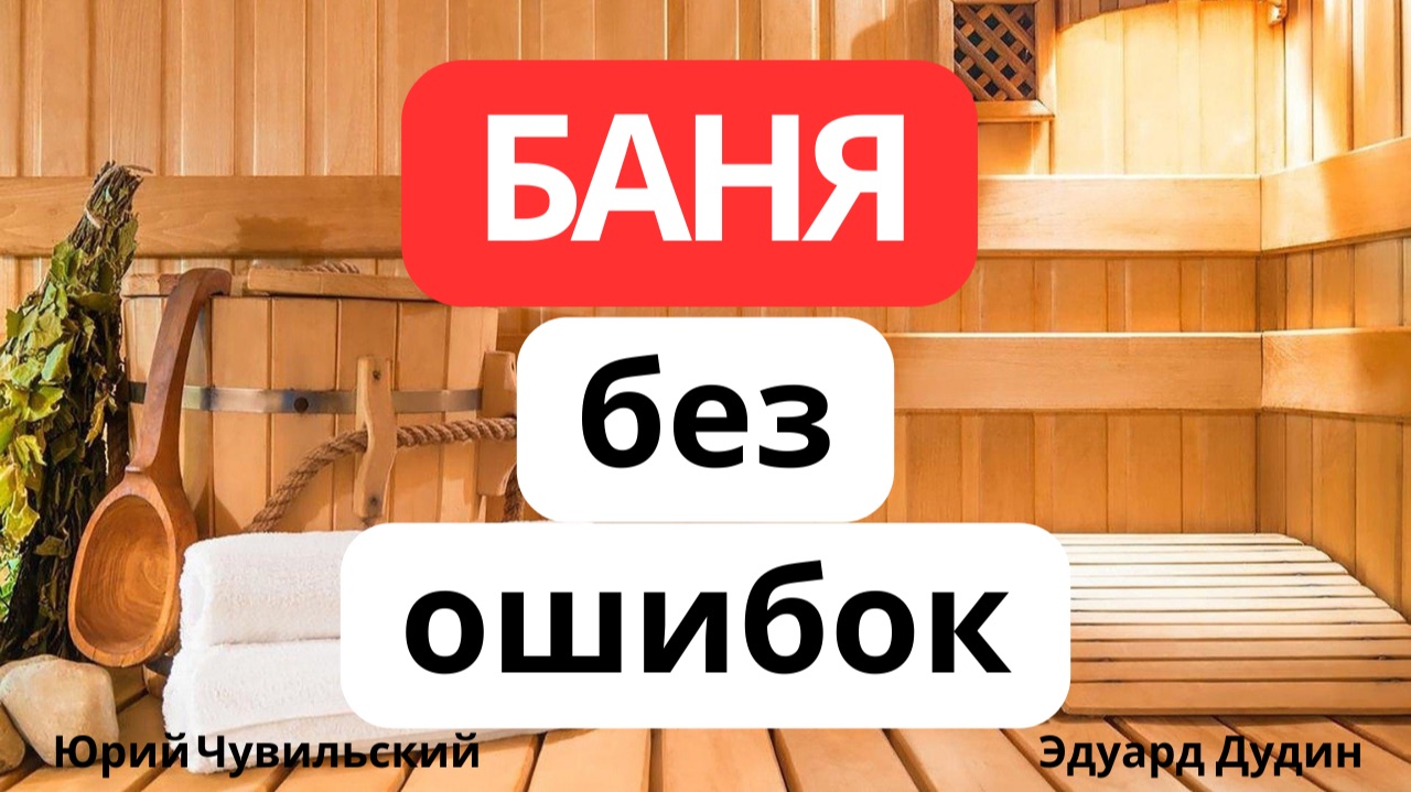 Как построить баню без ошибок: пожары, гниль, печи и баня как бизнес | Эдуард Дудин. Юрий Чувильский