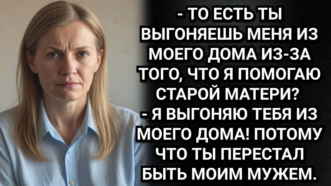 То есть ты выгоняешь меня из-за того, что я помогаю старой матери! Спросил муж. Аудио рассказы