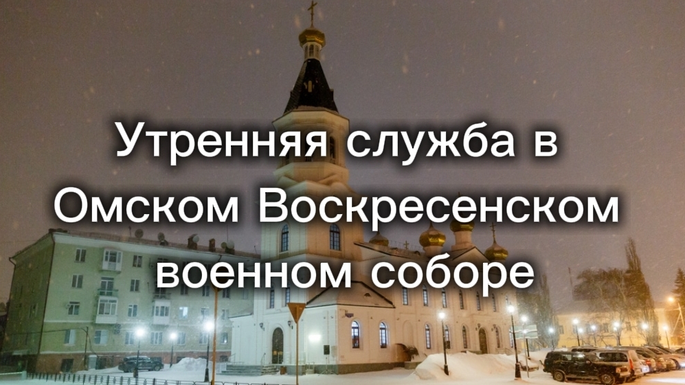 Утренняя служба в Омском Воскресенском военном соборе