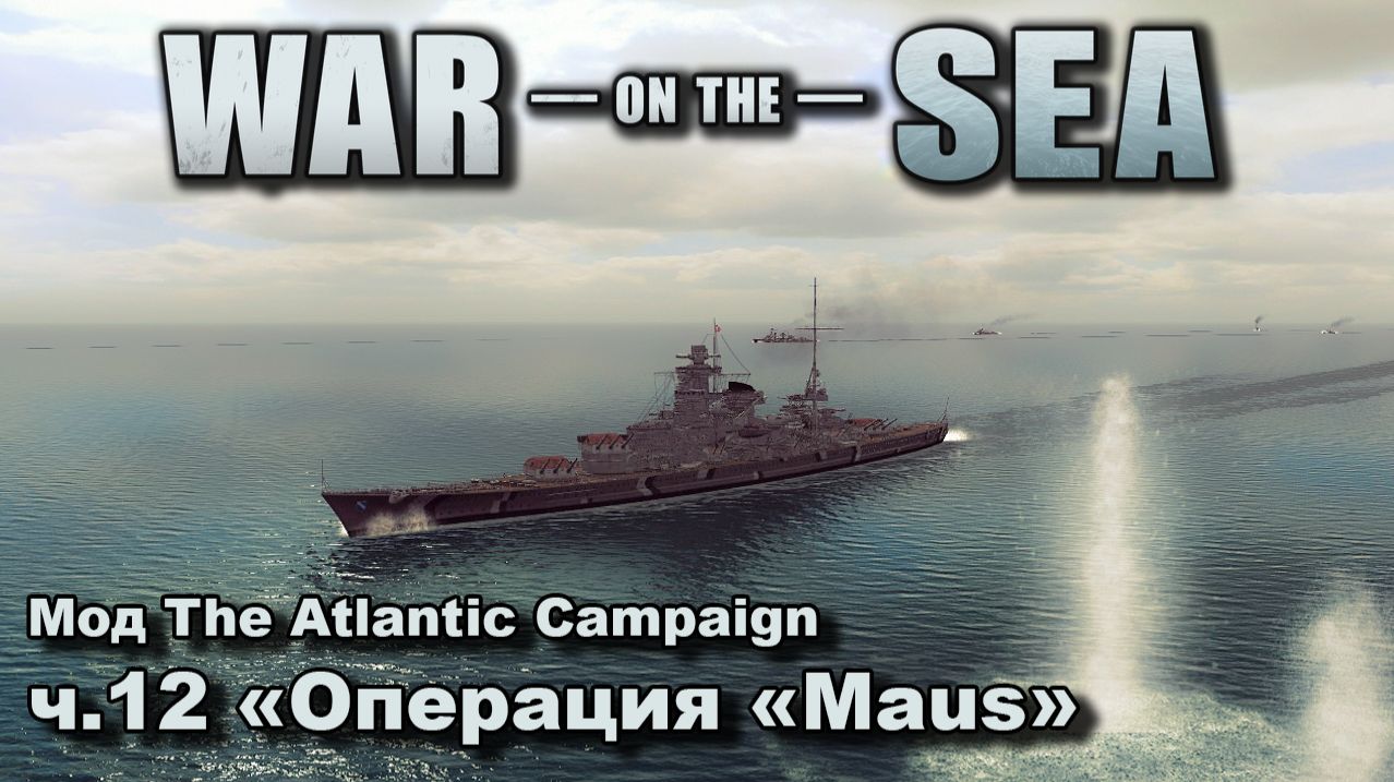 War on the Sea. Мод The Atlantic Campaign. ч.12 "Операция "Maus"