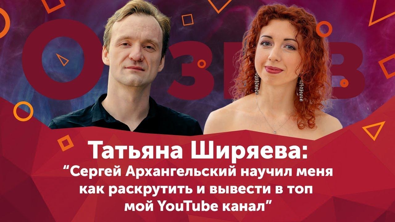 Видеоотзыв от Татьяны Ширяевой Сергею Архангельскому по раскрутке в YouTube
