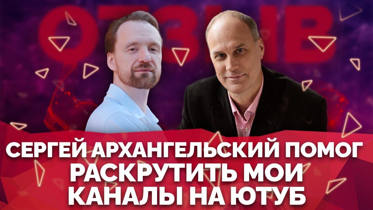 Сергей Архангельский помог раскрутить мои каналы на Youtube