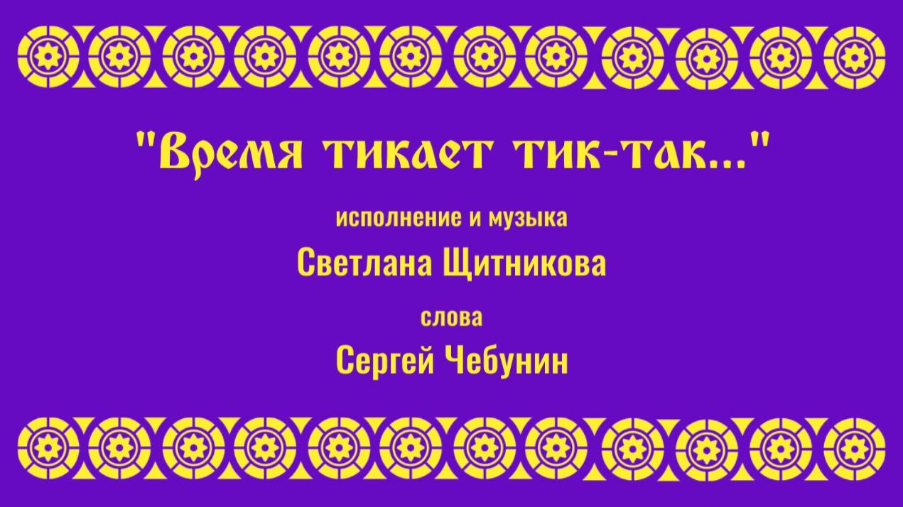 ♬ Время тикает тик-так (исп. и муз. Светлана Щитникова, сл. Сергей Чебунин)