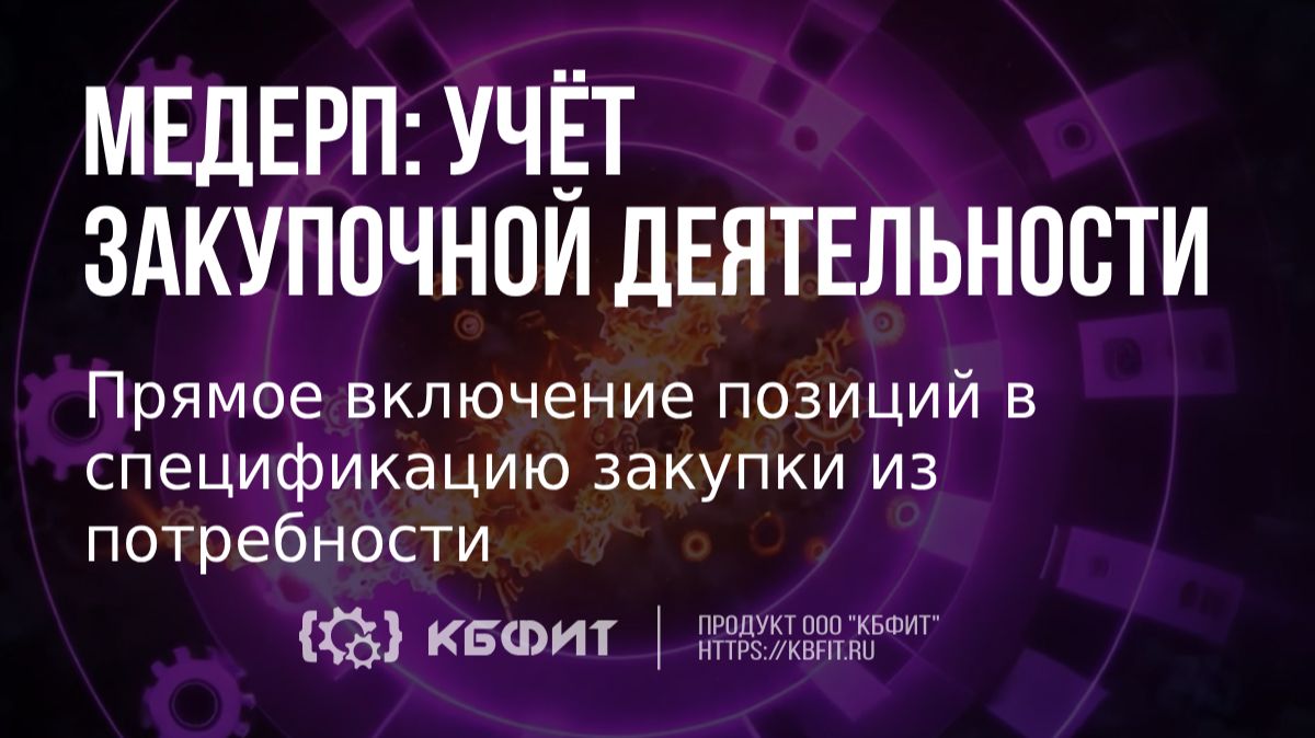 КБФИТ:МЕДЕРП.Учет закупочной деятельности.Прямое включение позиций в спецификацию из потребности