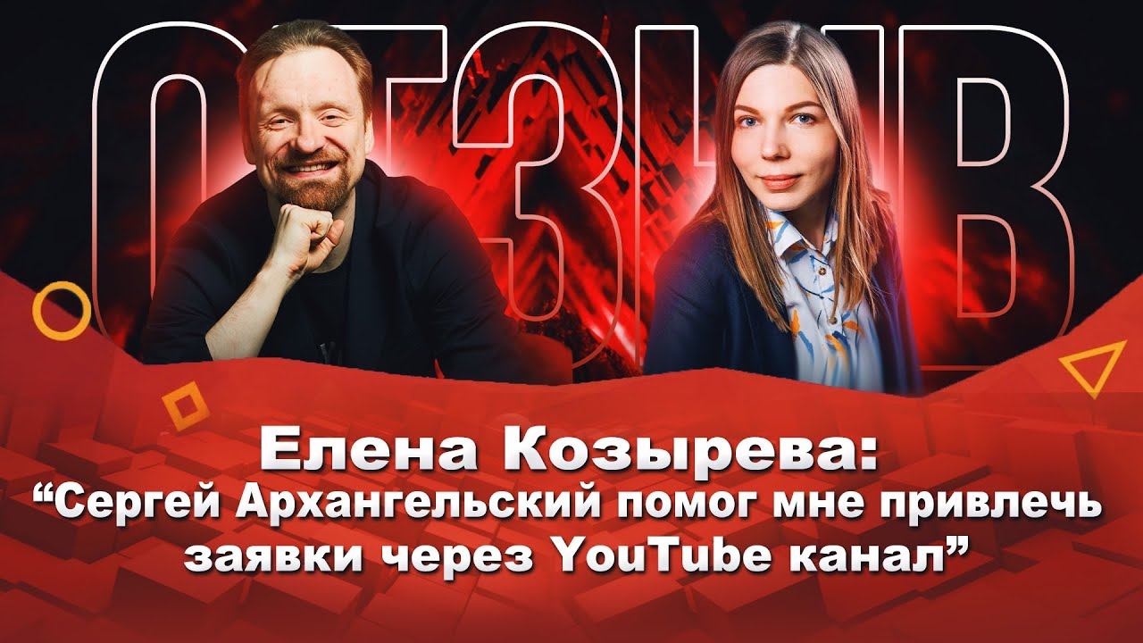 Елена  Козырева: Сергей Архангельский помог мне привлечь заявки через YouTube канал