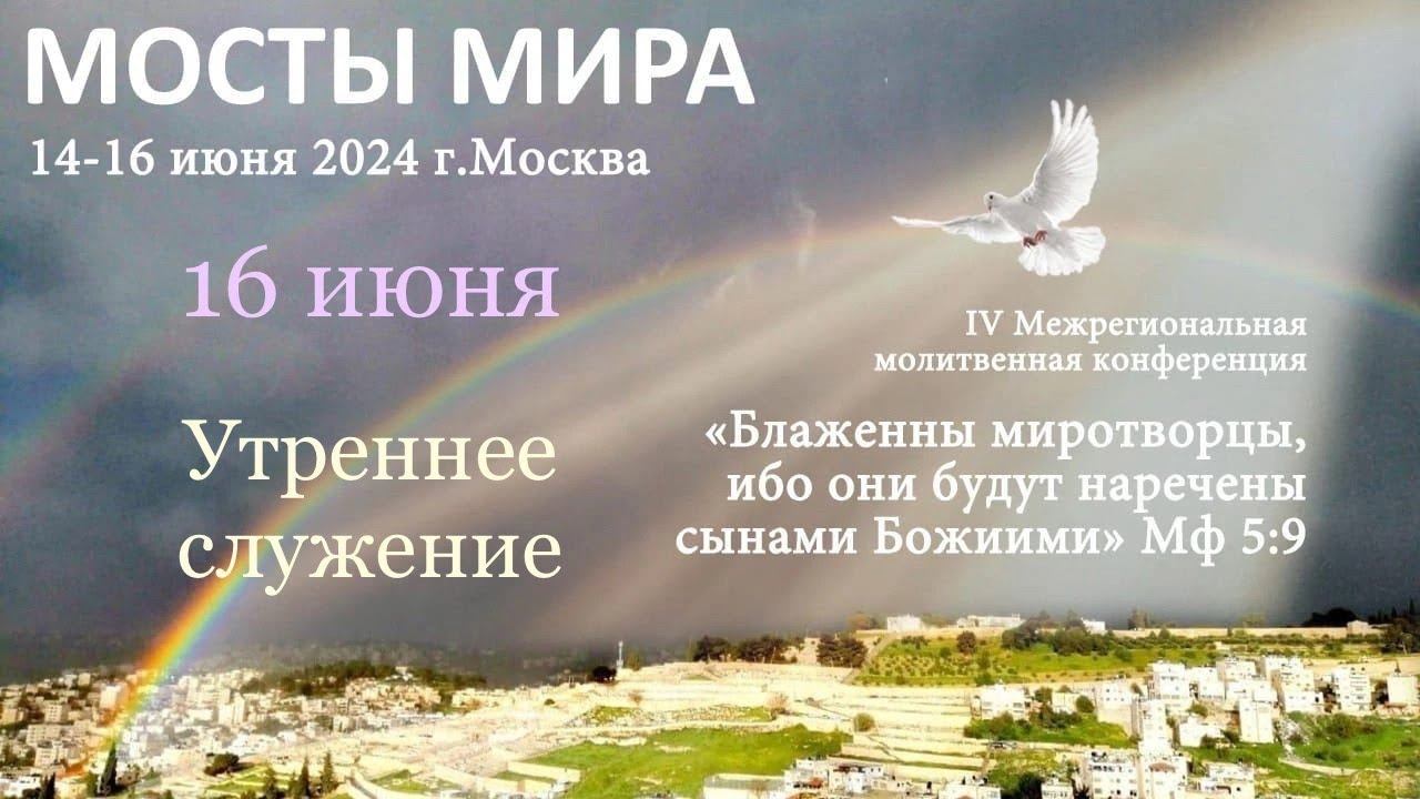 Конференция "Мосты мира" в Раменском,16 июня 2024 утреннее служение
