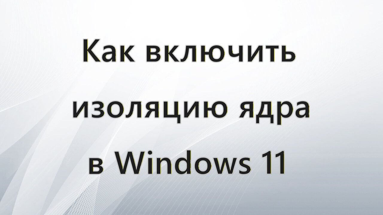 Как включить изоляцию ядра в Windows 11