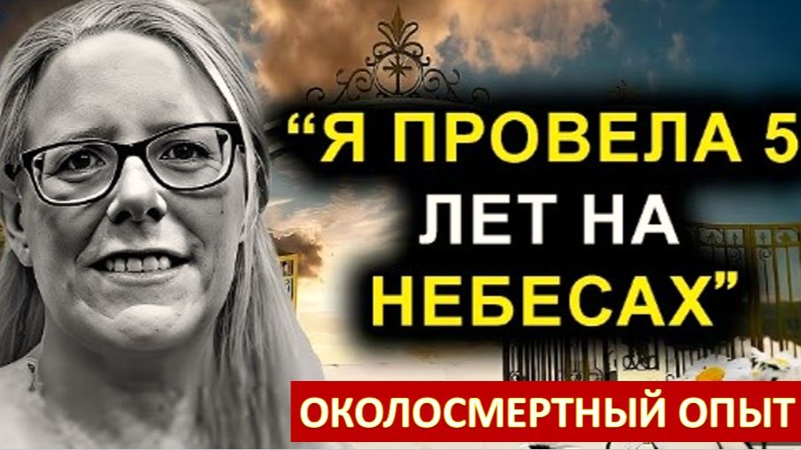 Женщина умерла на 14 минут и прожила 5 лет на Небесах | Околосмертный опыт